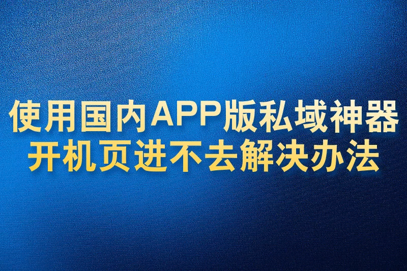 使用国内APP版私域神器开机页进不去解决办法 - 私域神器
